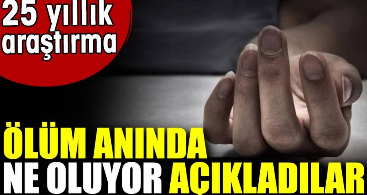 Ölüm anında ne oluyor açıkladılar. 25 yıllık araştırma DETAYLAR YORUMDA
