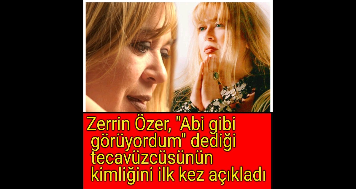 Zerrin Özer, "Abi gibi görüyordum" dediği tec.vüzcüsünün kimliğini ilk ...