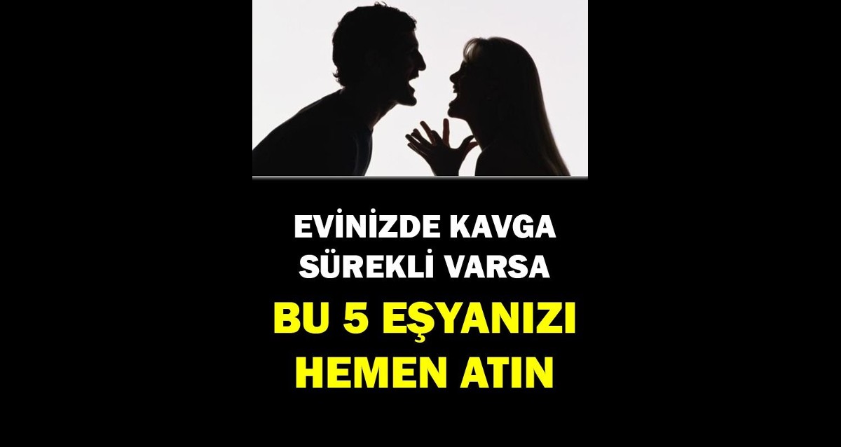 Evinizde Kavga Varsa Bu 5 Şeyi Hemen Atın